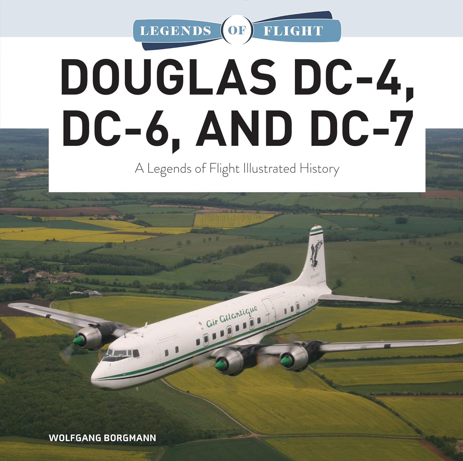 Douglas DC-4, DC-6, and DC-7: A Legends of Flight Illustrated History : Borgmann, Wolfgang ...