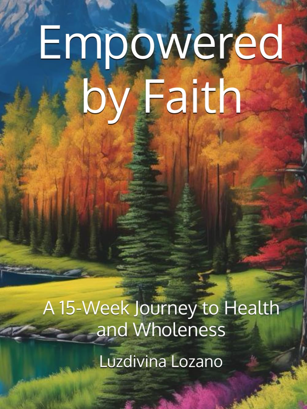 Empowered by Faith: A 15-Week Journey to Health and Wholeness: Lozano ...