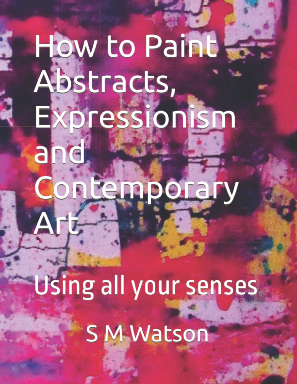 How to Paint Abstracts, Expressionism and Contemporary Art: Using all ...
