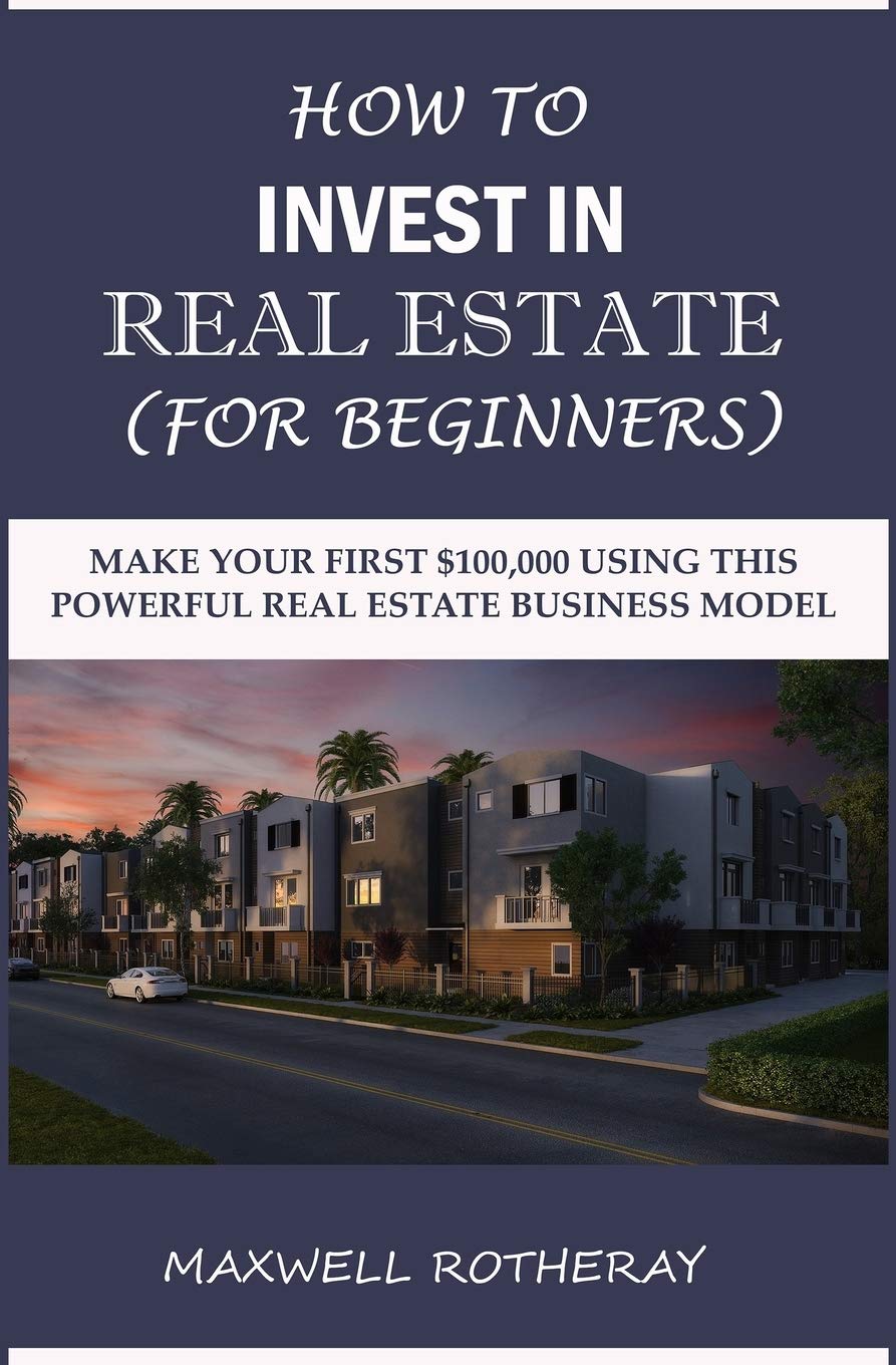 How to Invest in Real Estate (For Beginners): Make Your First $100,000 ...