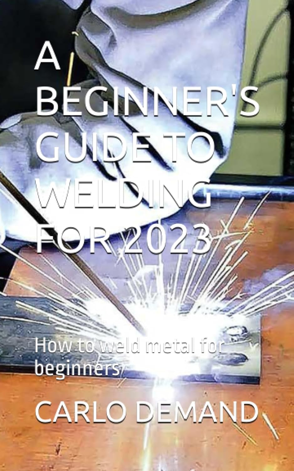 A BEGINNER'S GUIDE TO WELDING FOR 2023: How to weld metal for beginners ...