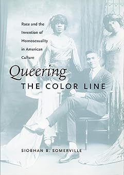 Queering the Color Line: Race and the Invention of Homosexuality in ...