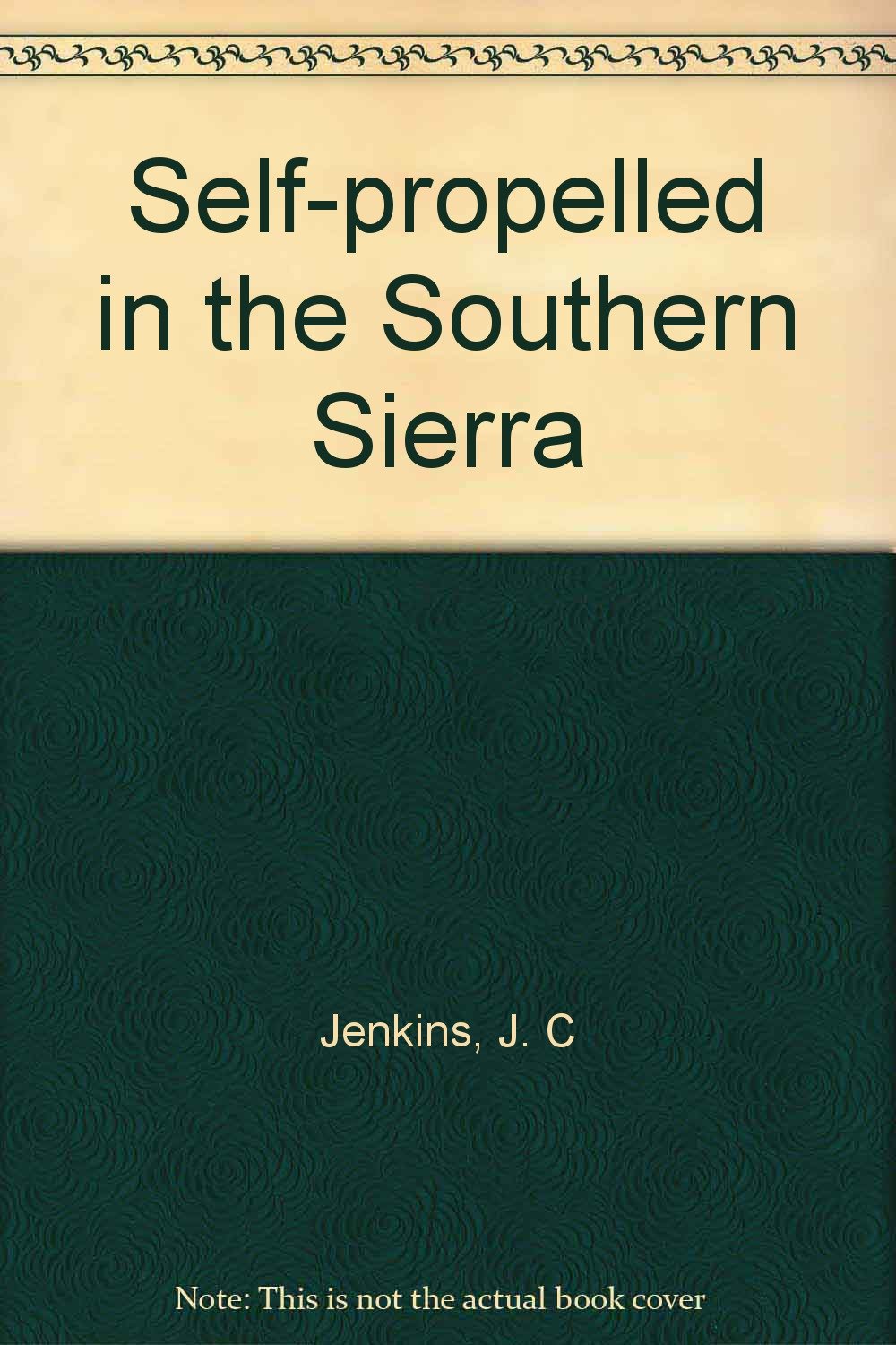 Self-propelled in the Southern Sierra: Jenkins, J. C: 9780911824391 ...