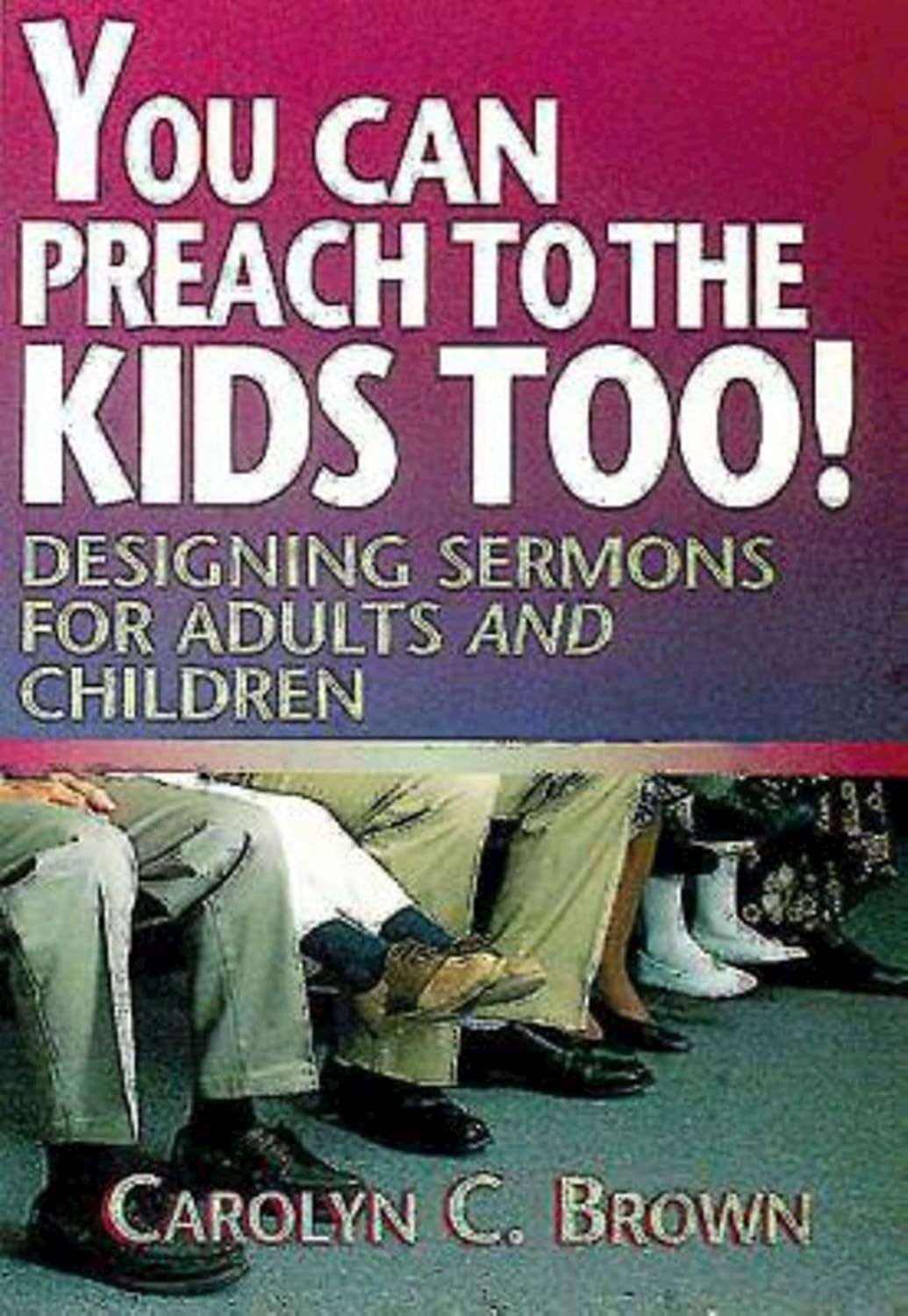 You Can Preach to the Kids Too!: Designing Sermons for Adults and ...