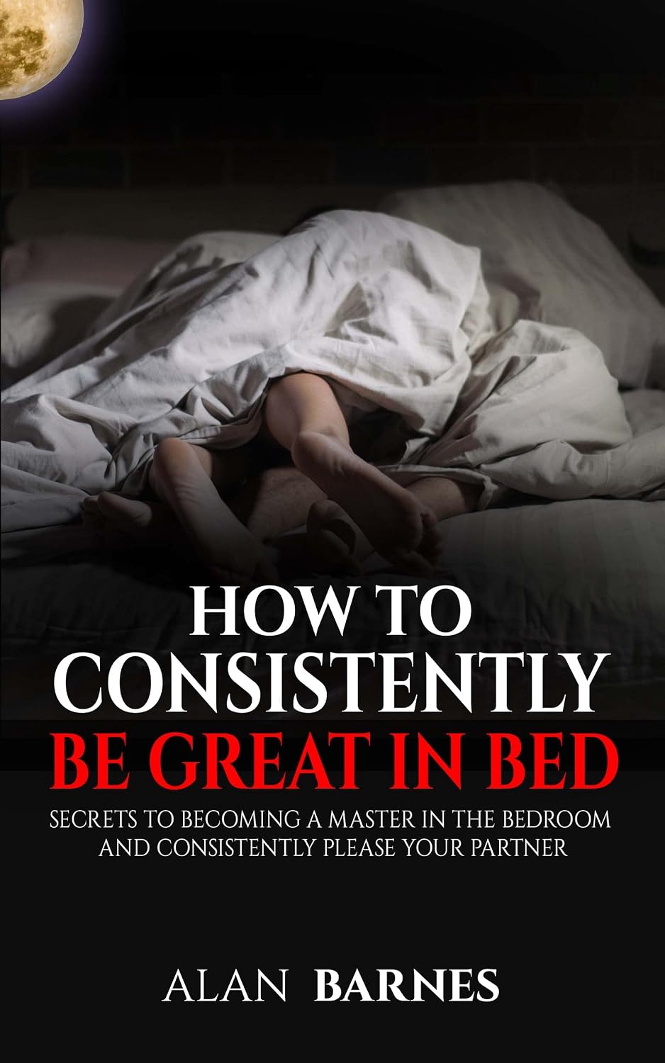 How To Consistently Be Great In Bed: Secrets To Becoming A Master In ...