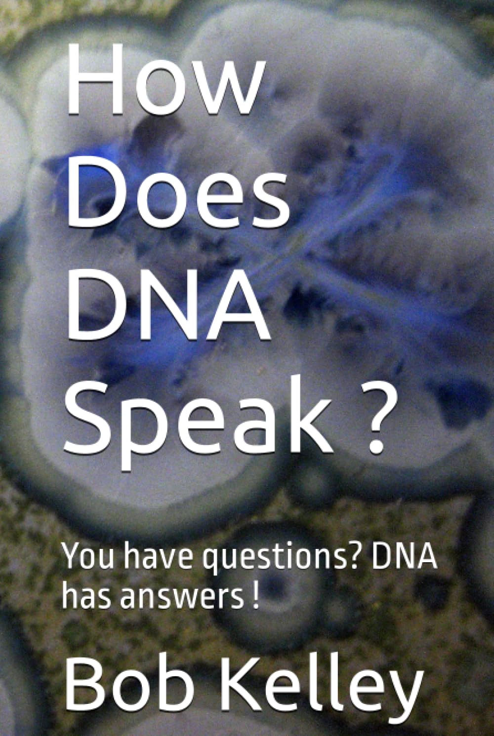 How Does DNA Speak ?: You have questions? DNA has answers !: Kelley ...