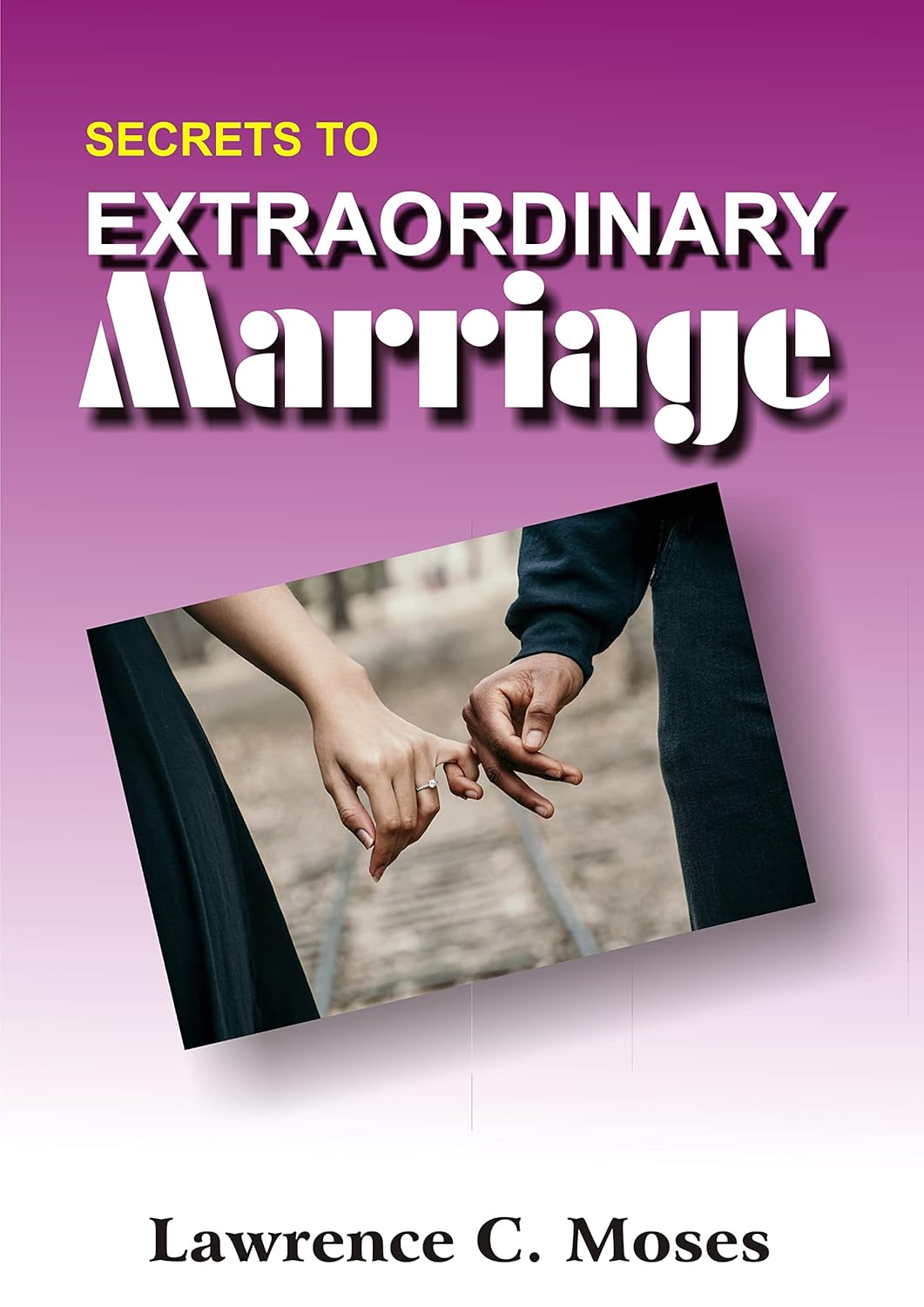 SECRETS TO AN EXTRAORDINARY MARRIAGE: BUILDING A RELATIONSHIP THAT ...