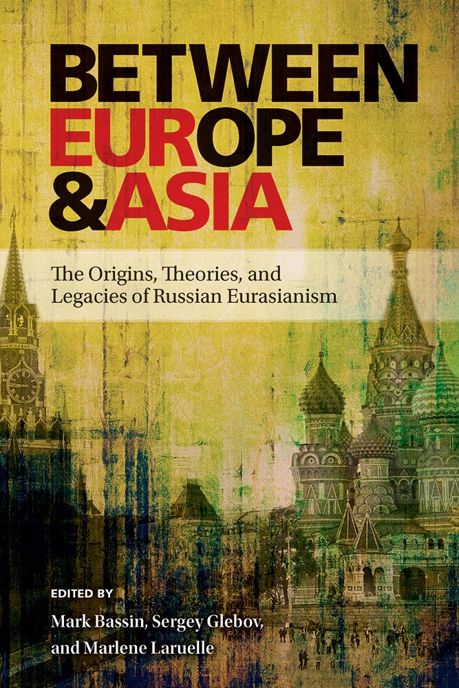Between Europe and Asia: The Origins, Theories, and Legacies of Russian ...