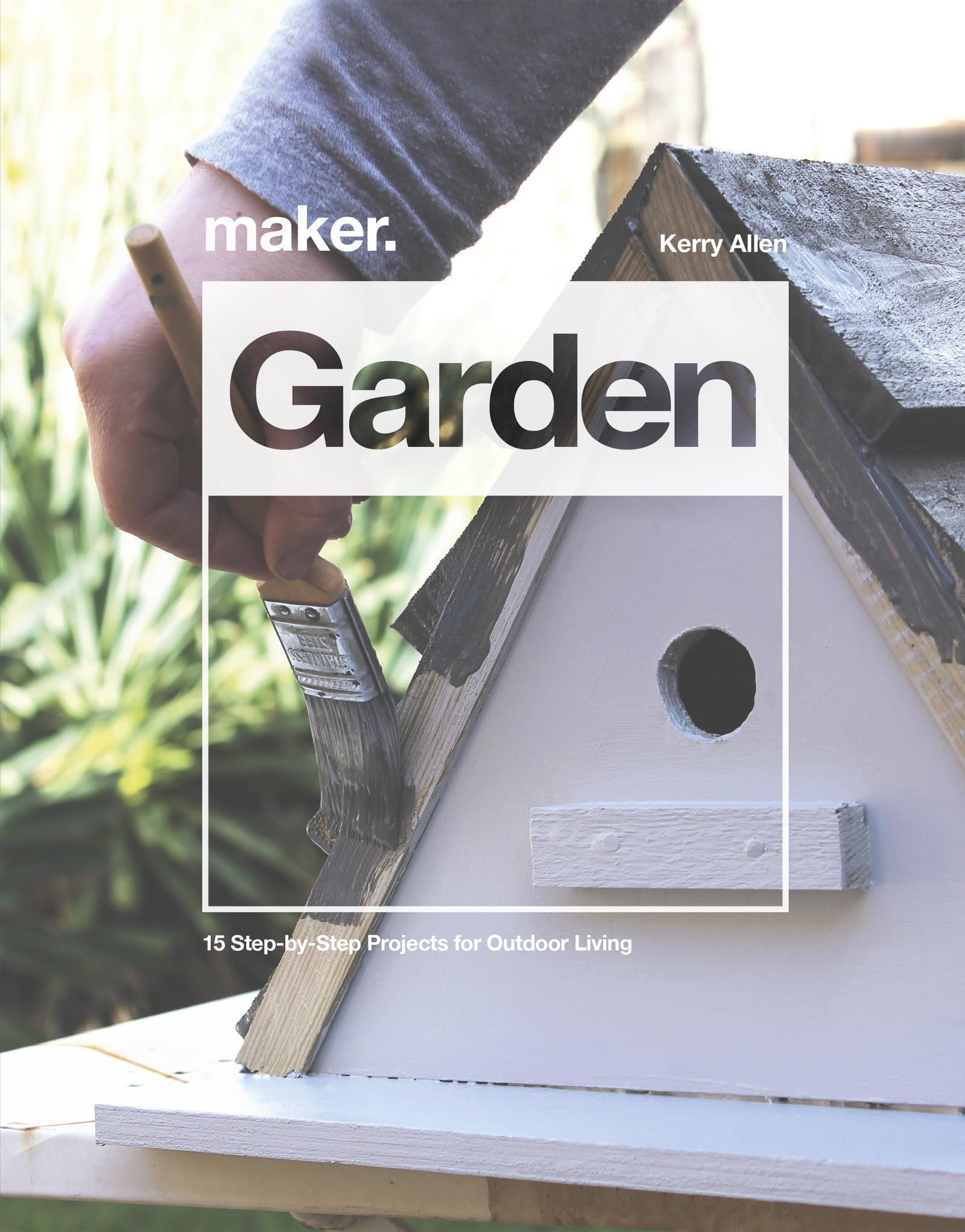 Maker. Garden: 15 Step-by-Step Projects for Outdoor Living: Allen ...