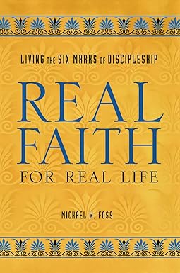 Real Faith for Real Life: Living the Six Marks of Discipleship: Foss ...