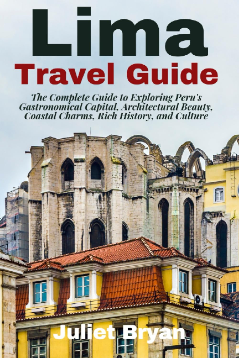 Lima Travel Guide: The Complete Guide to Exploring Peru's Gastronomical ...