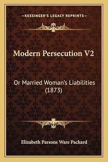 Modern Persecution V2: Or Married Woman's Liabilities (1873): Packard ...
