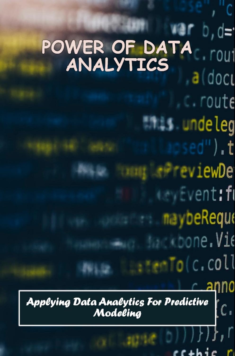 Power Of Data Analytics: Applying Data Analytics For Predictive Modeling eBook : Marotta, Bradly ...