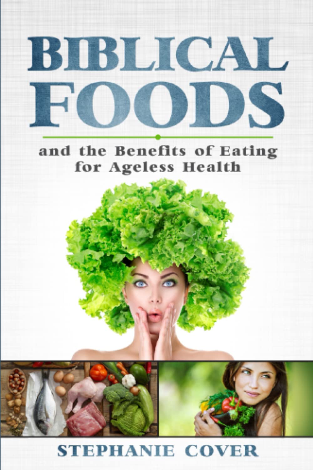 Biblical Foods and the Benefits of Eating for Ageless Health: Cover ...