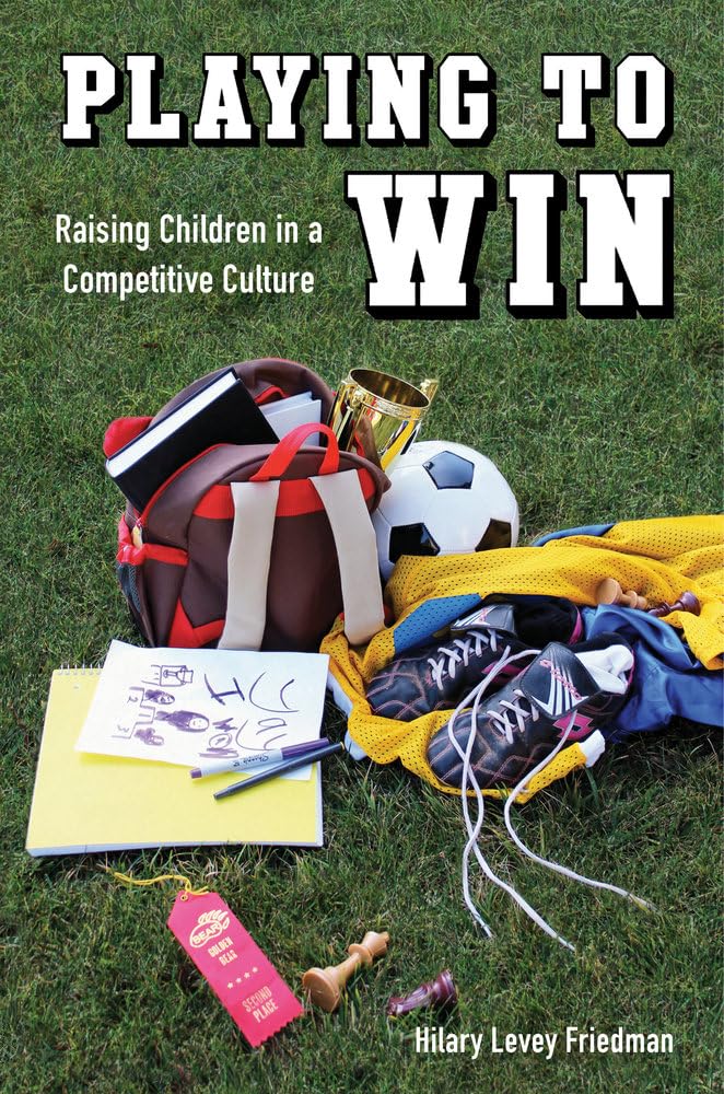 Playing to Win: Raising Children in a Competitive Culture: Hilary Levey ...