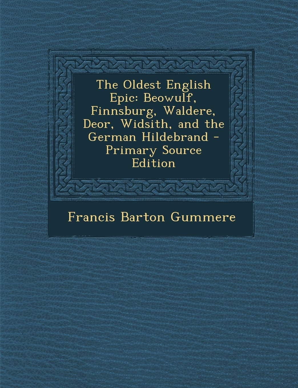 The Oldest English Epic: Beowulf, Finnsburg, Waldere, Deor, Widsith ...