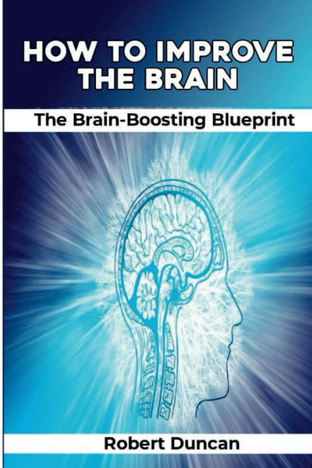 HOW TO IMPROVE THE BRAIN - The Brain-Boosting Blueprint: Duncan, Robert ...