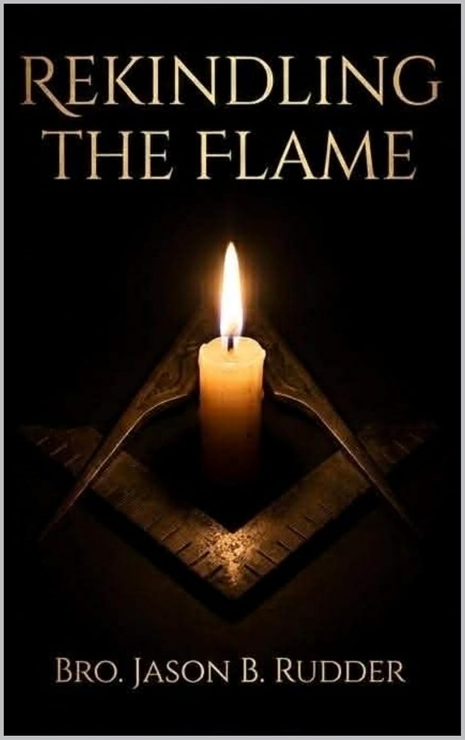 Rekindling the Flame: Restoring the Soul and Substance of Freemasonry ...