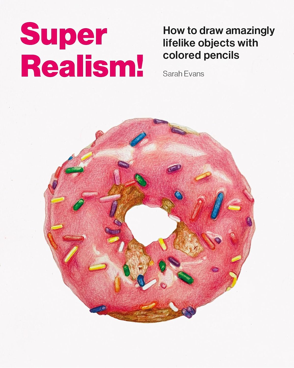 Super Realism!: How to Draw Amazingly Lifelike Objects with Colored ...