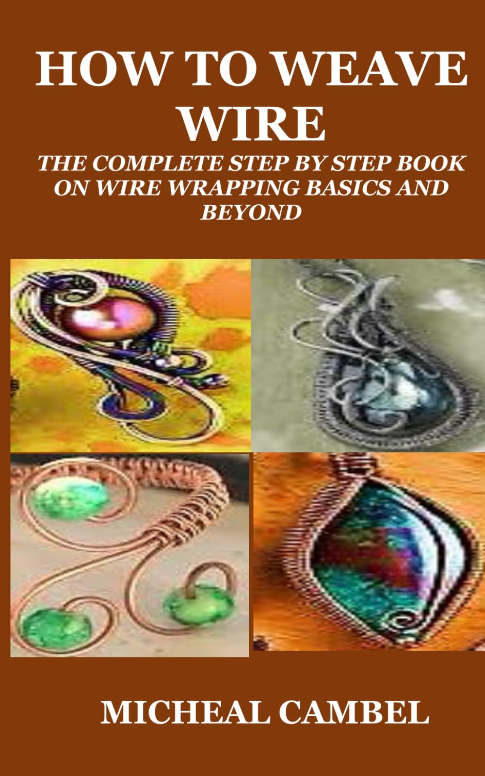 HOW TO WEAVE WIRE: THE COMPLETE STEP BY STEP BOOK ON WIRE WRAPPING ...