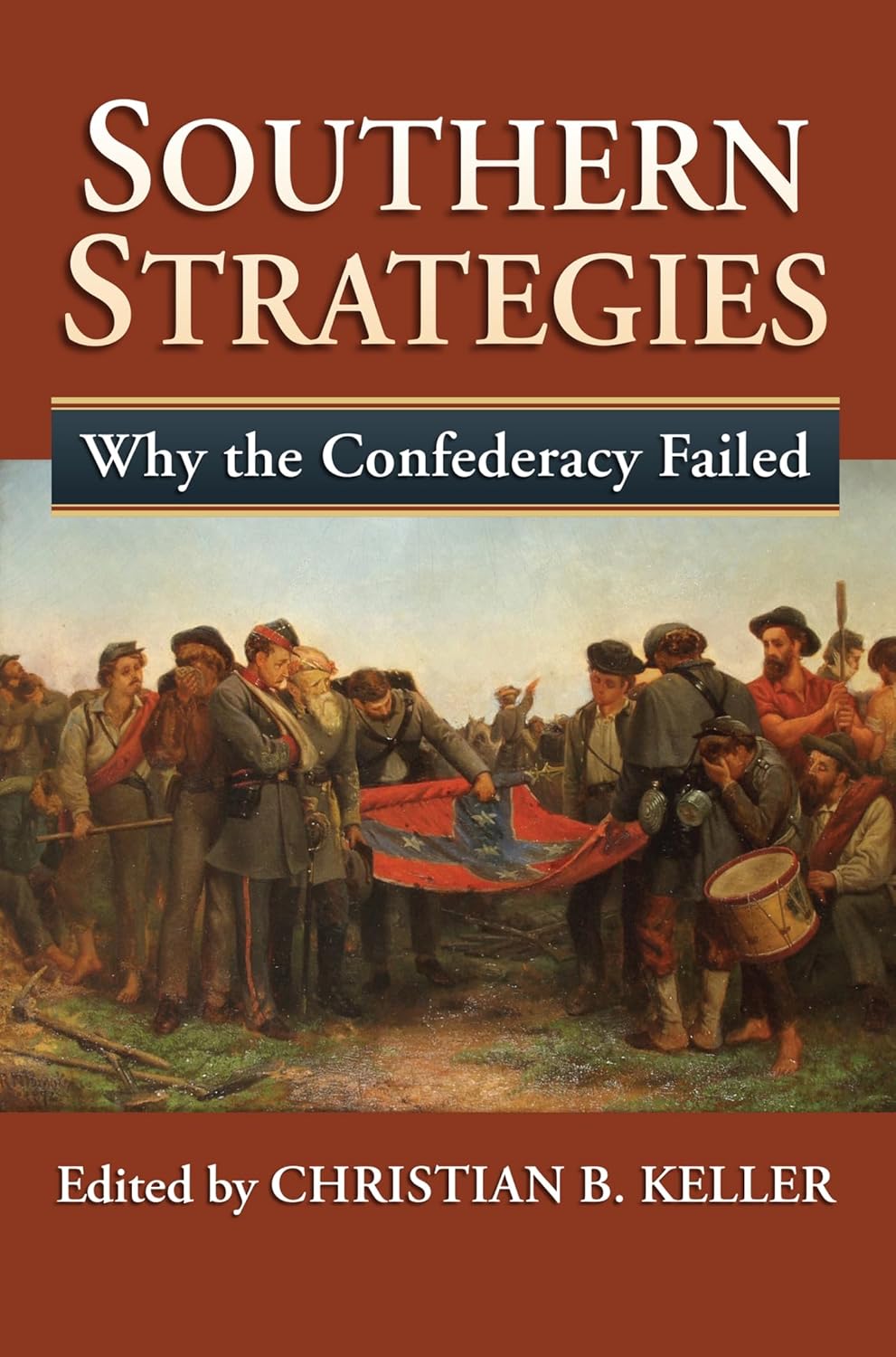 Southern Strategies: Why the Confederacy Failed: Keller, Christian B ...