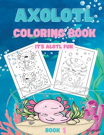 Axolotl Coloring Book: It's Alotl Fun: Cute Axolotl Coloring & Activity ...