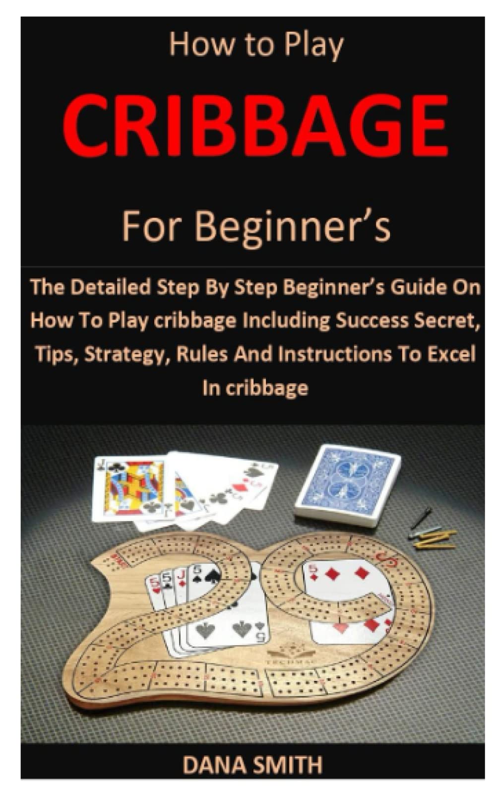 Buy How to Play CRIBBAGE For Beginner’s: The Detailed Step By Step Beginner’s Guide on How to ...