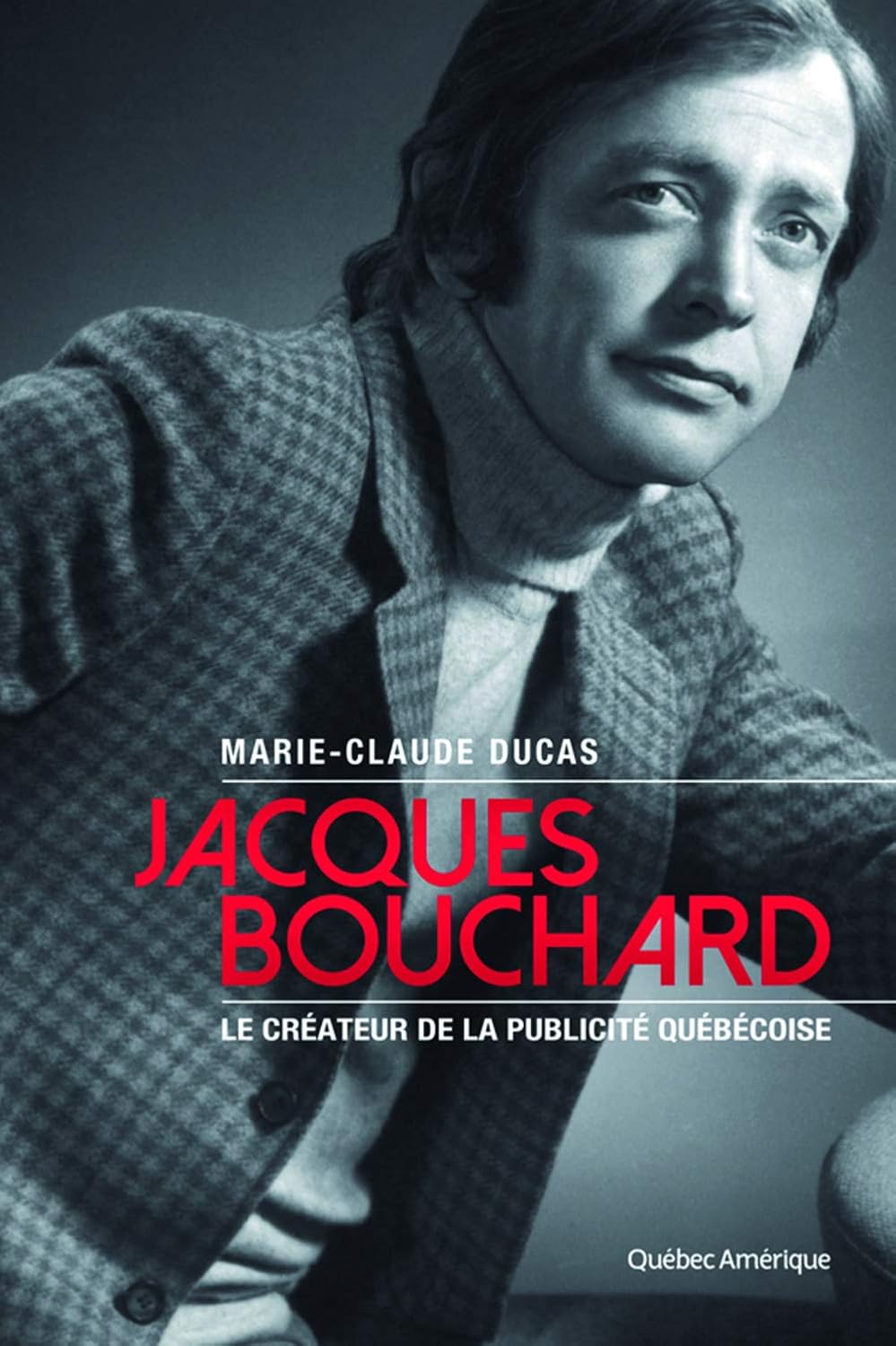 Jacques bouchard. le createur de la publicite quebecoise : Ducas, Marie ...