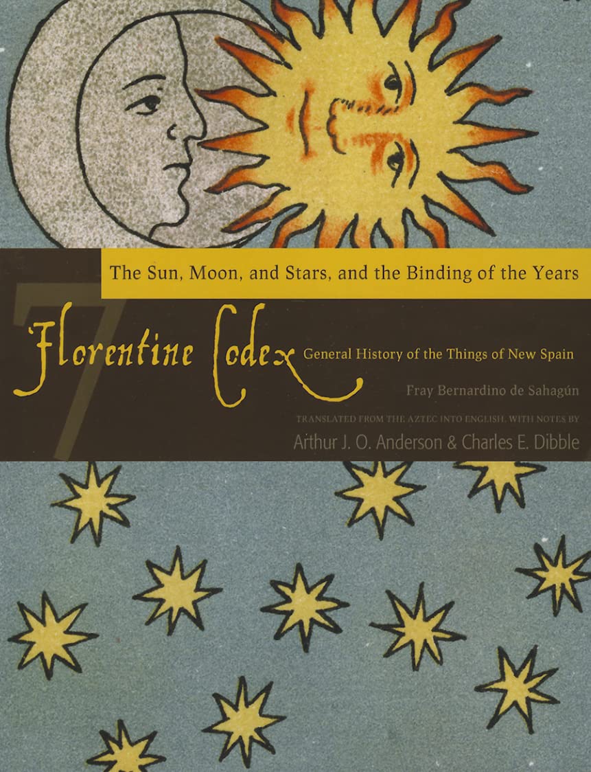 Florentine Codex: Book 7: Book 7: The Sun, the Moon and Stars, and the ...
