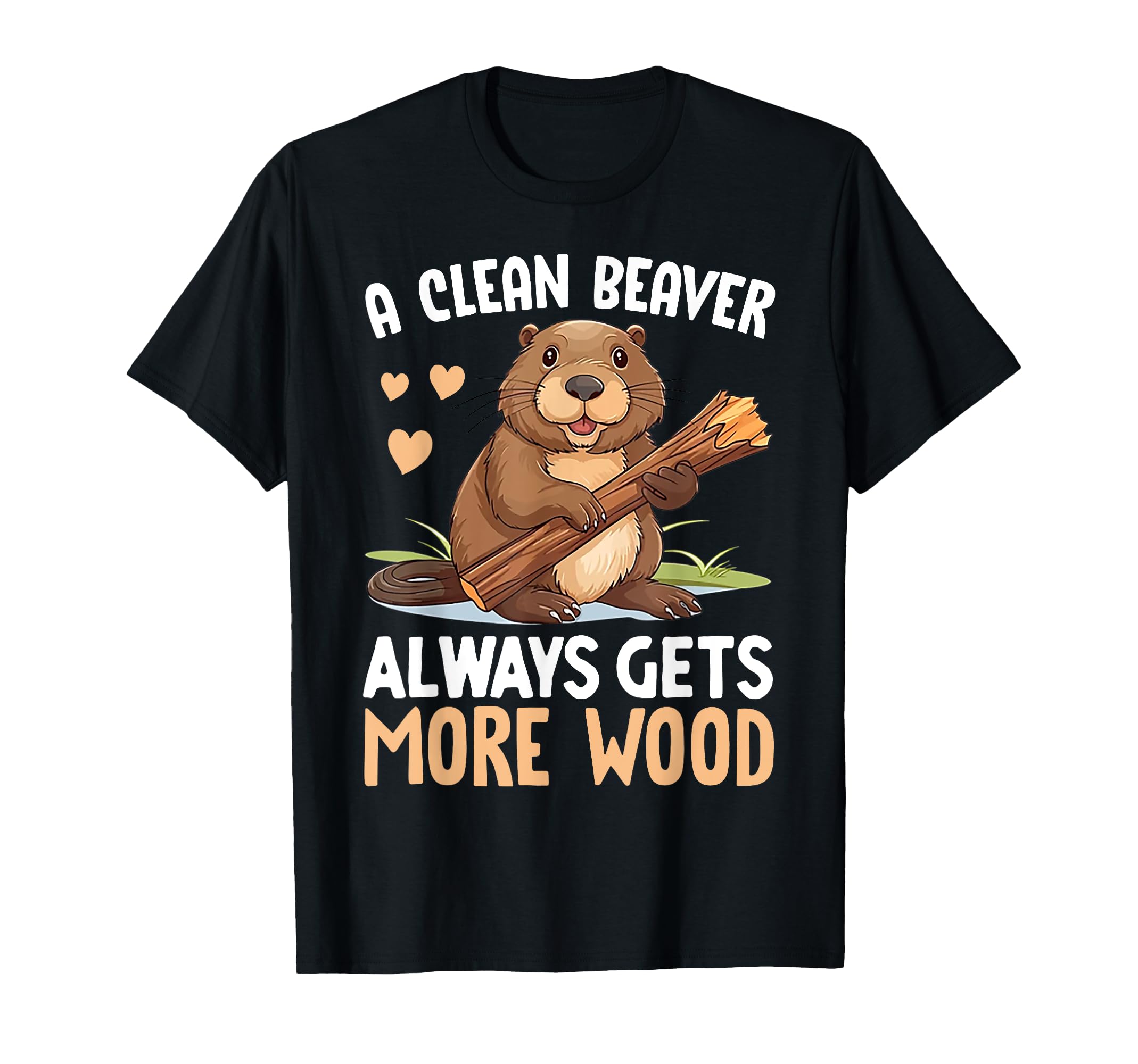 Amazon.com: A Clean Beaver Always Gets More Wood T-Shirt : Clothing ...
