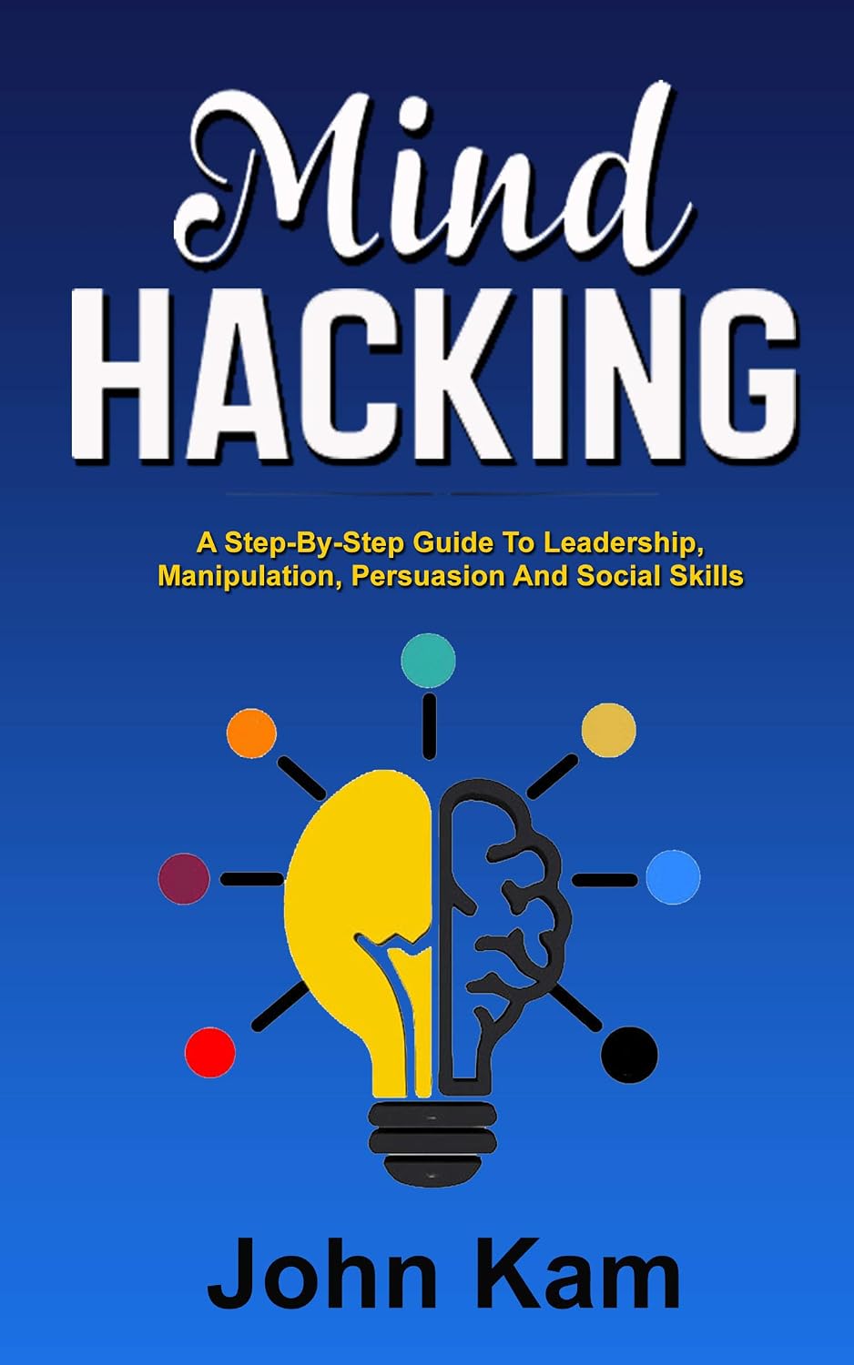 Mind Hacking: A Step-By-Step Guide To Leadership, Manipulation ...