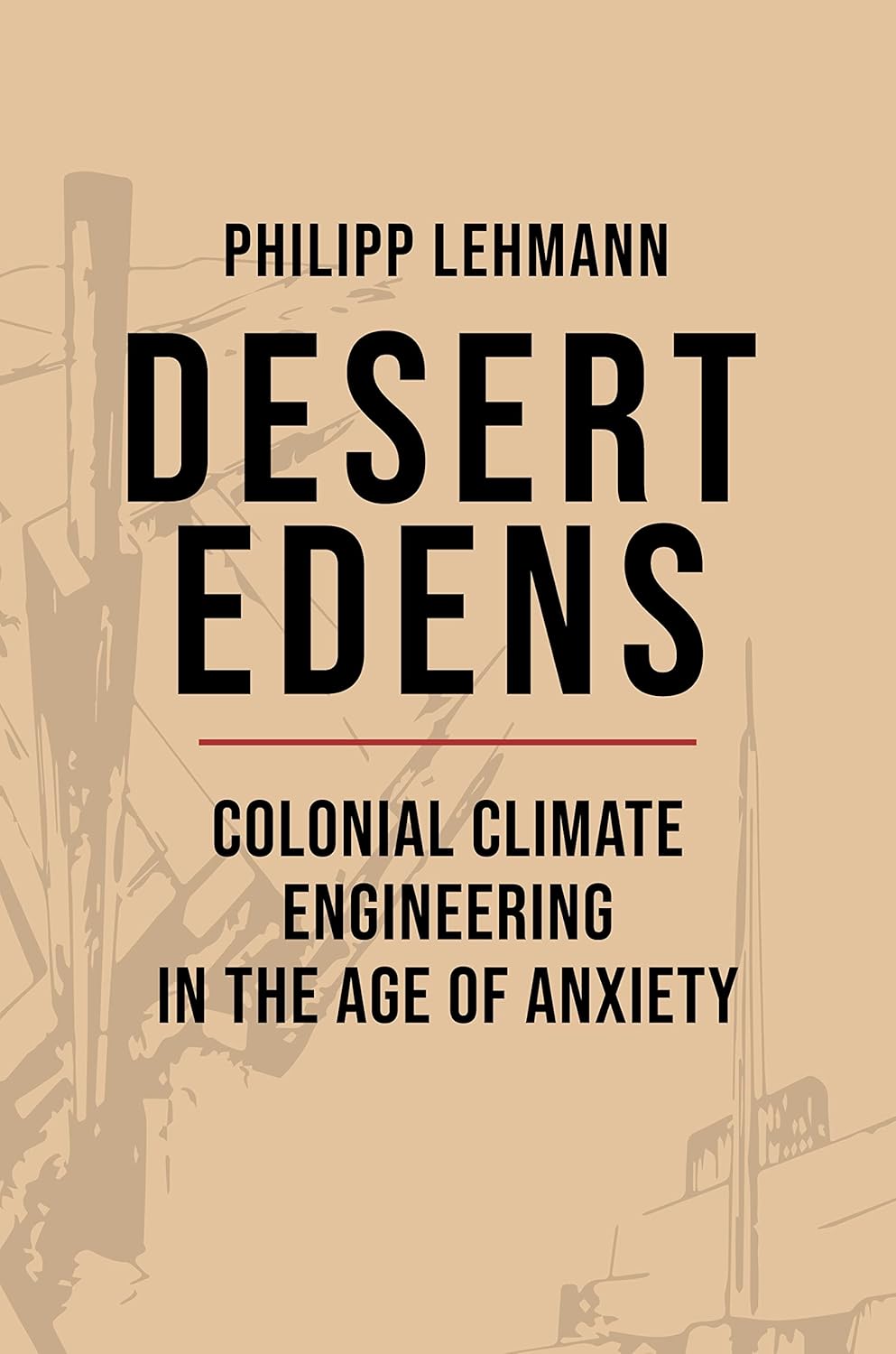 Desert Edens: Colonial Climate Engineering in the Age of Anxiety ...