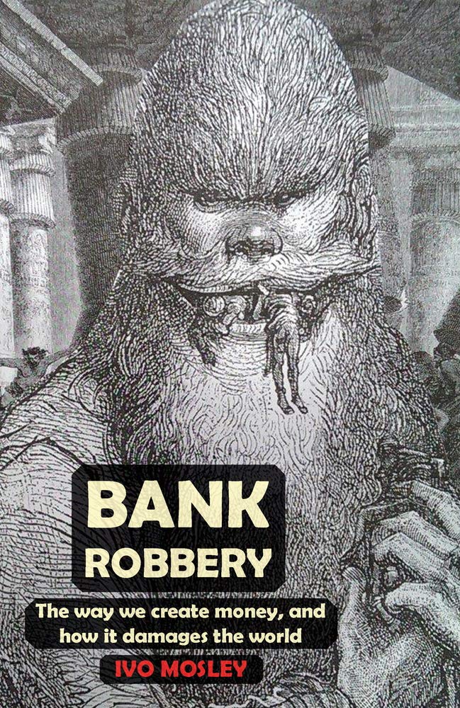 Bank Robbery: The way we create money, and how it damages the world ...