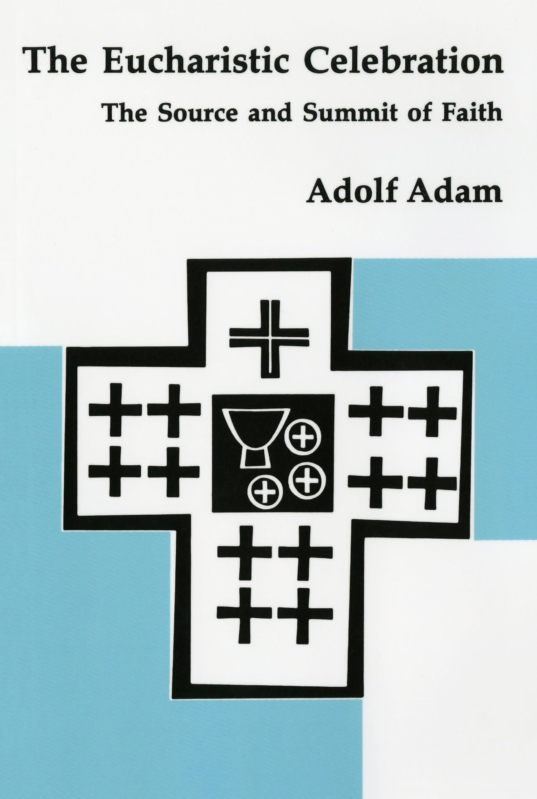 The Eucharistic Celebration: The Source and Summit of Faith: Adam ...