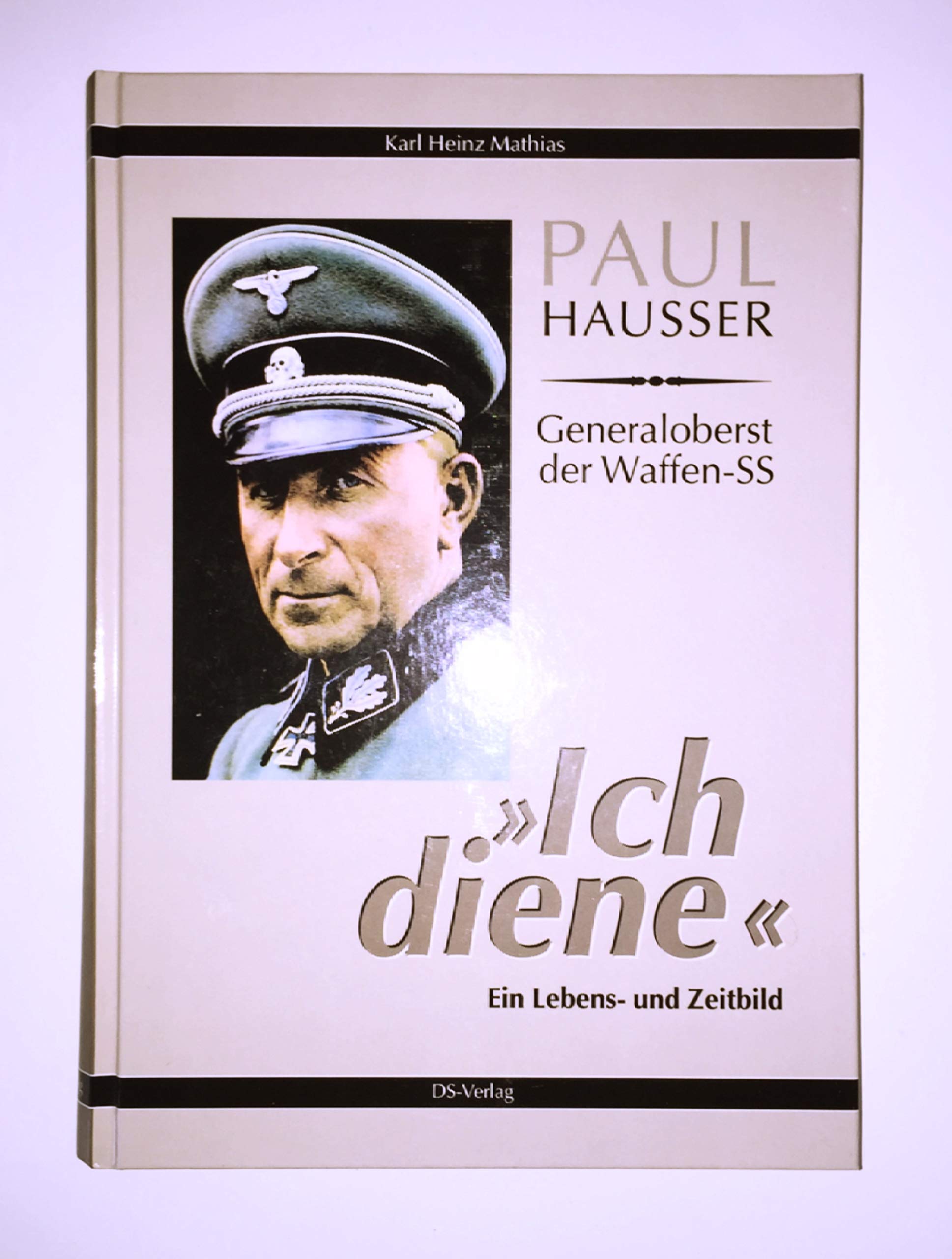 Paul Hausser - Generaloberst der Waffen-SS - Ich diene - ein Lebens ...