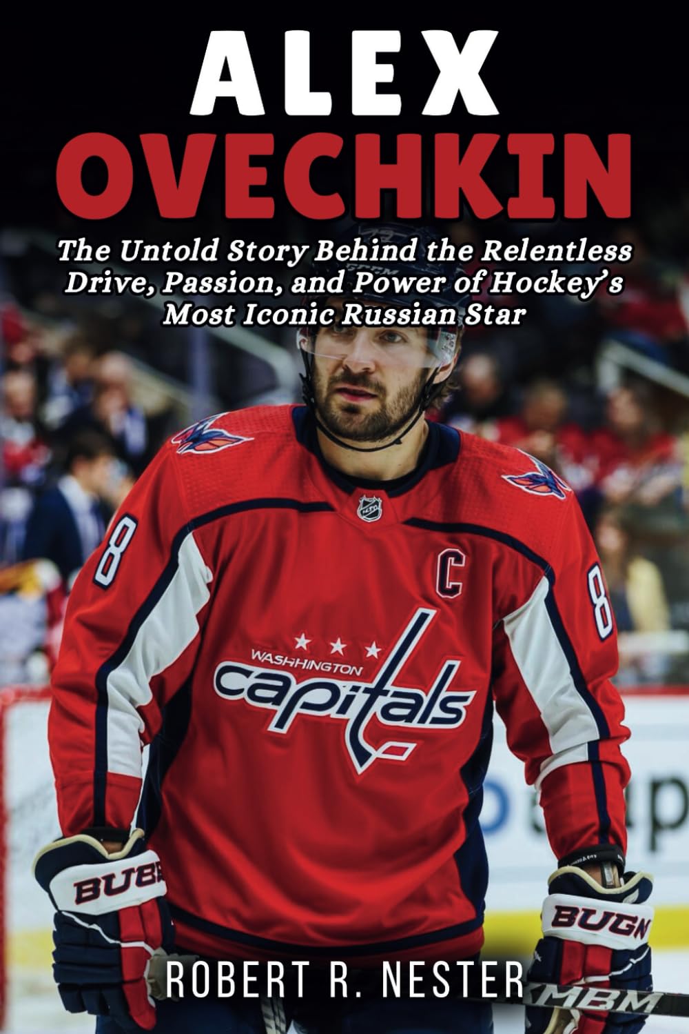 ALEX OVECHKIN BIOGRAPHY: The Untold Story Behind the Relentless Drive ...