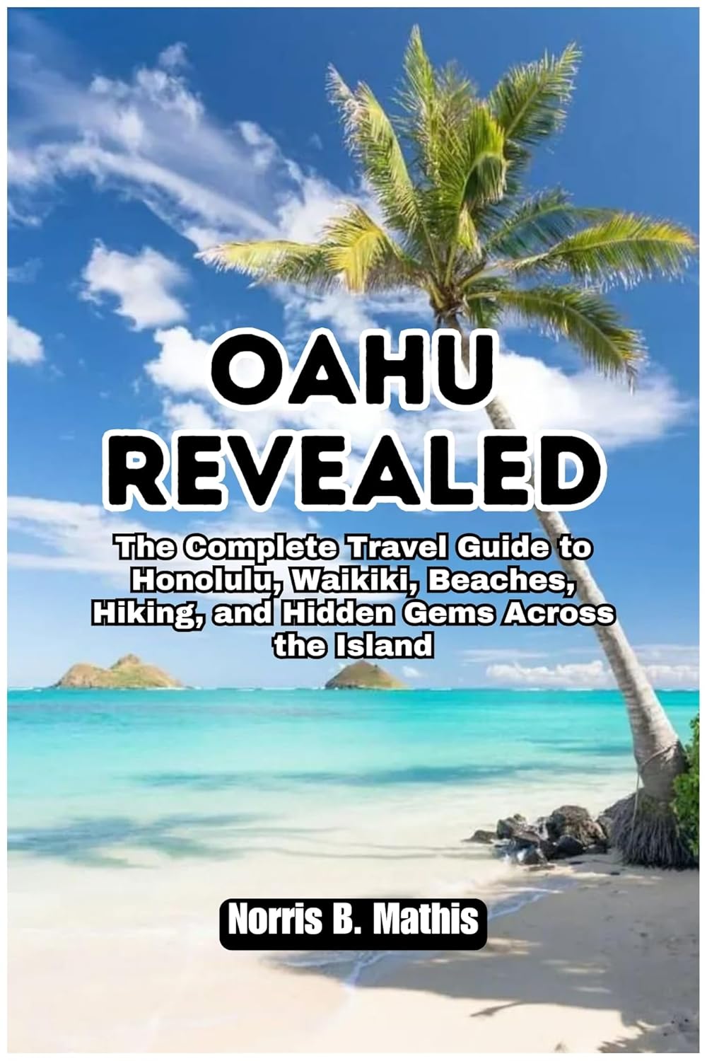 Oahu Revealed: The Complete Travel Guide to Honolulu, Waikiki, Beaches ...