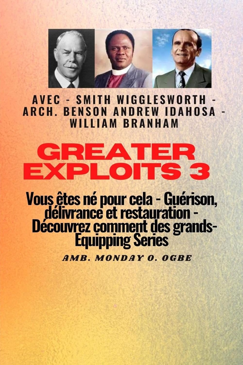 Greater Exploits - 3 - Smith Wigglesworth - Arch. Benson Andrew Idahosa ...