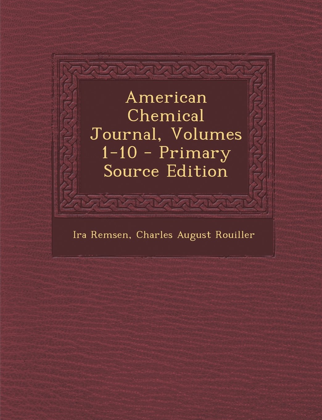 American Chemical Journal, Volumes 1-10: Remsen, Ira, Rouiller, Charles ...