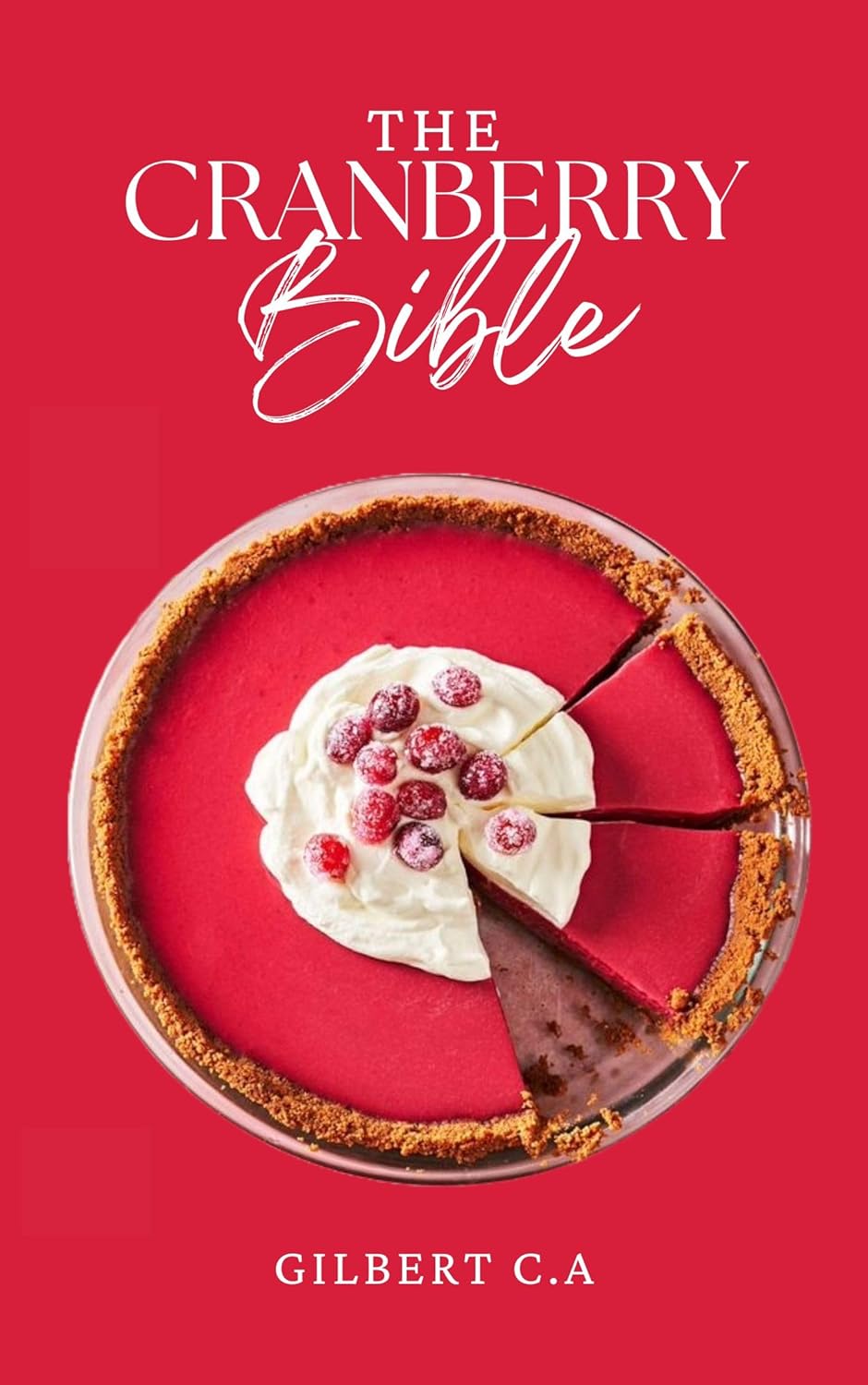 THE CRANBERRY BIBLE: From Sweet to Savory, 50 Recipes Celebrating the ...