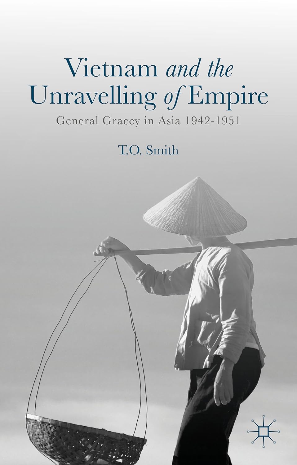 Vietnam and the Unravelling of Empire: General Gracey in Asia 1942-1951 ...