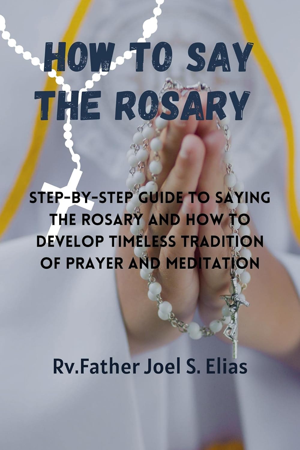 How to say the rosary : Step-by-Step Guide to Saying the Rosary and How ...