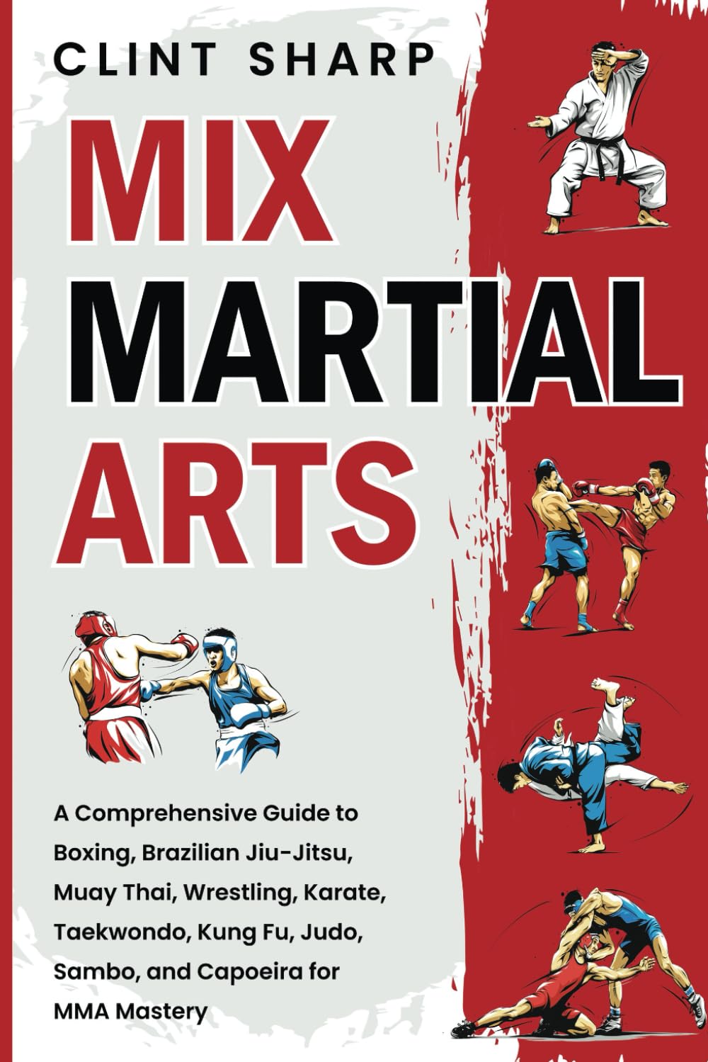 Mix Martial Arts: A Comprehensive Guide to Boxing, Brazilian Jiu-Jitsu, Muay Thai, Wrestling ...