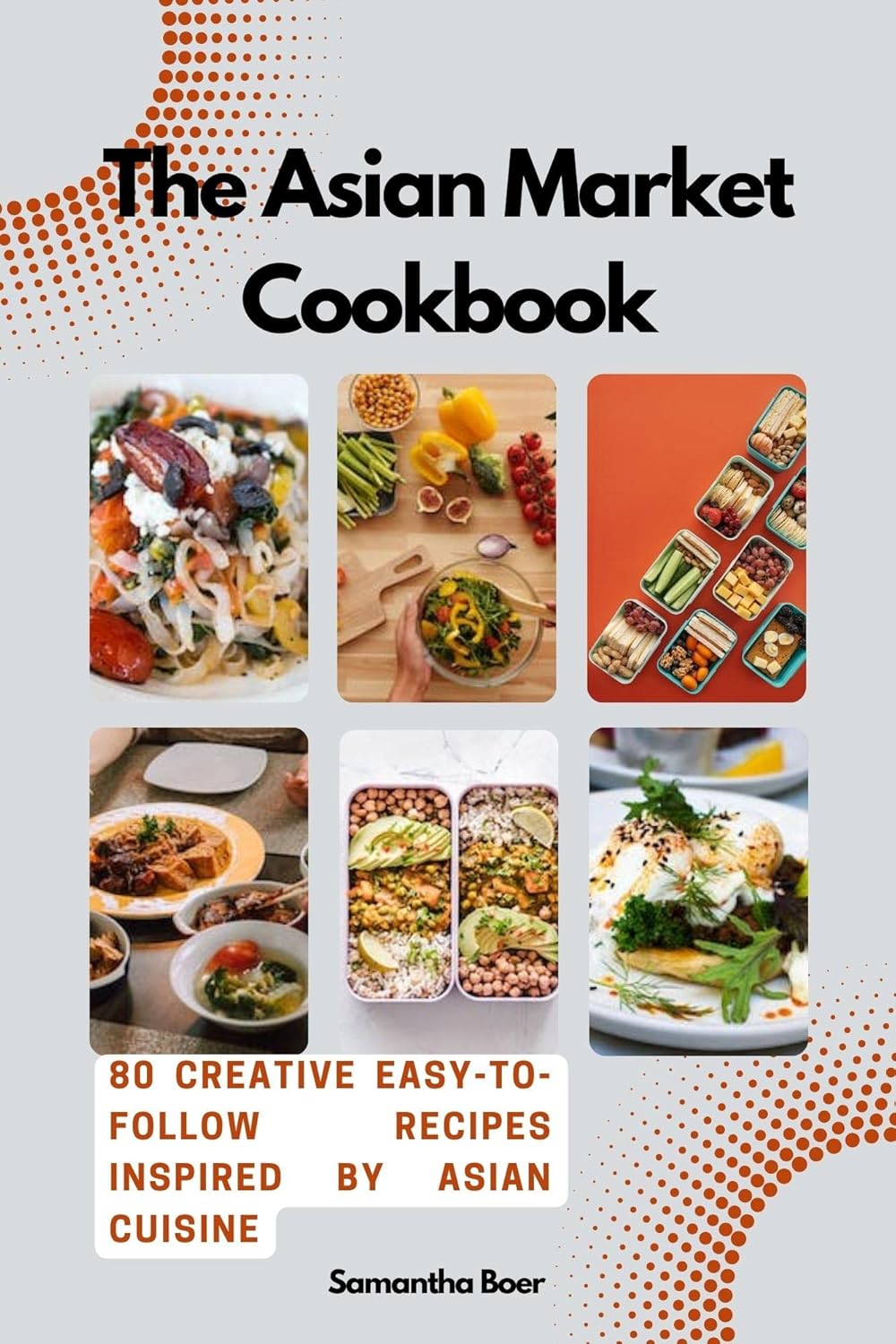 The Asian Market Cookbook: 80 Creative Easy-to-Follow Recipes Inspired ...