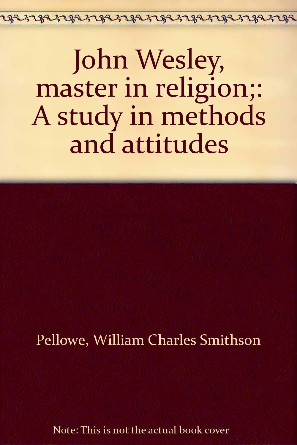 John Wesley, master in religion;: A study in methods and attitudes ...