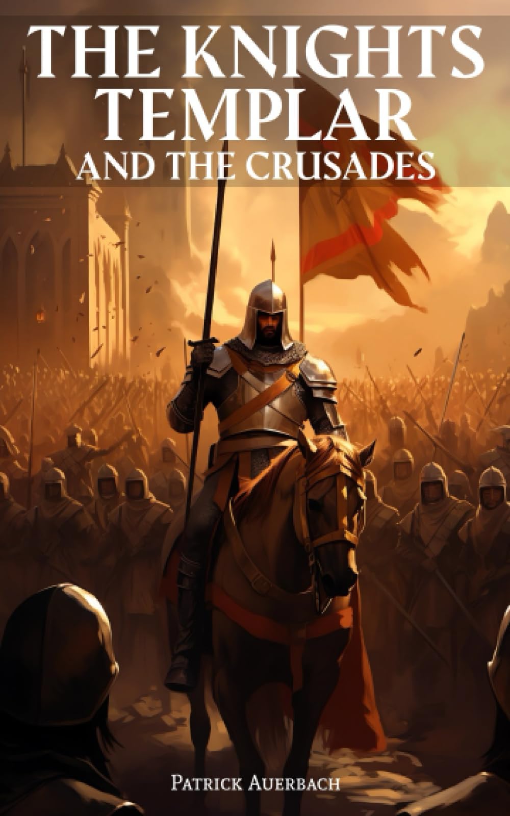 The Knights Templar And The Crusades: The True And Surprising Story of ...