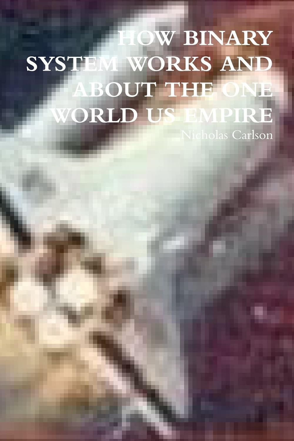 How Binary System Works And About The One World Us Empire: Carlson, Nicholas: 9781105028908 ...