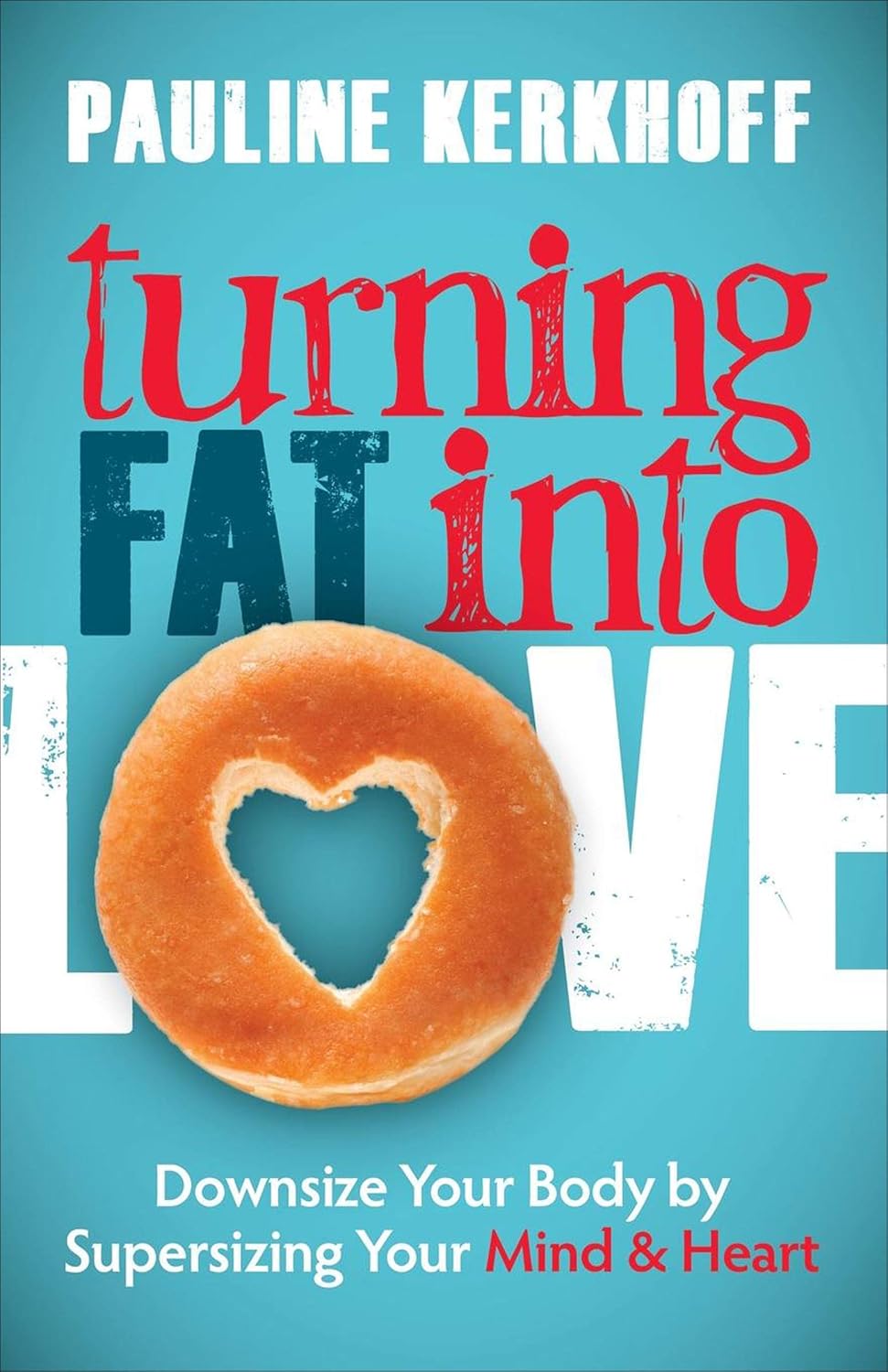 Turning Fat into Love: Downsize Your Body by Supersizing Your Mind ...