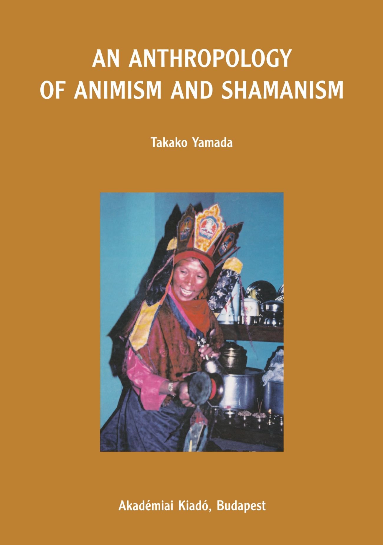 An Anthropology of Animism and Shamanism: Yamada, Takako, Hoppál ...