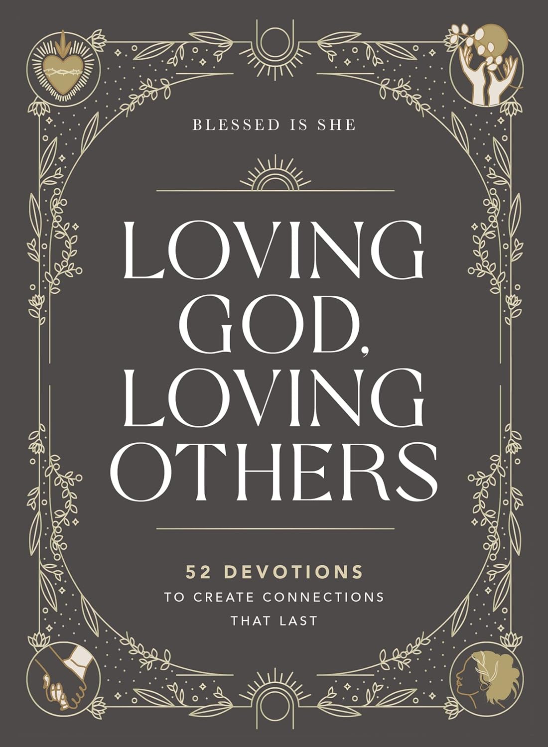 Loving God, Loving Others: 52 Devotions to Create Connections That Last ...